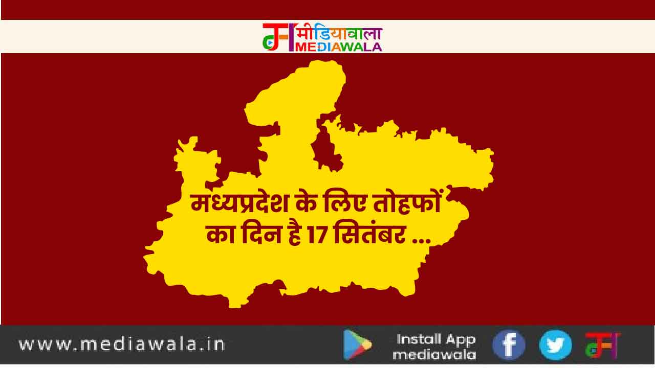 मध्यप्रदेश के लिए तोहफों का दिन है 17 सितंबर ... | Mediawala