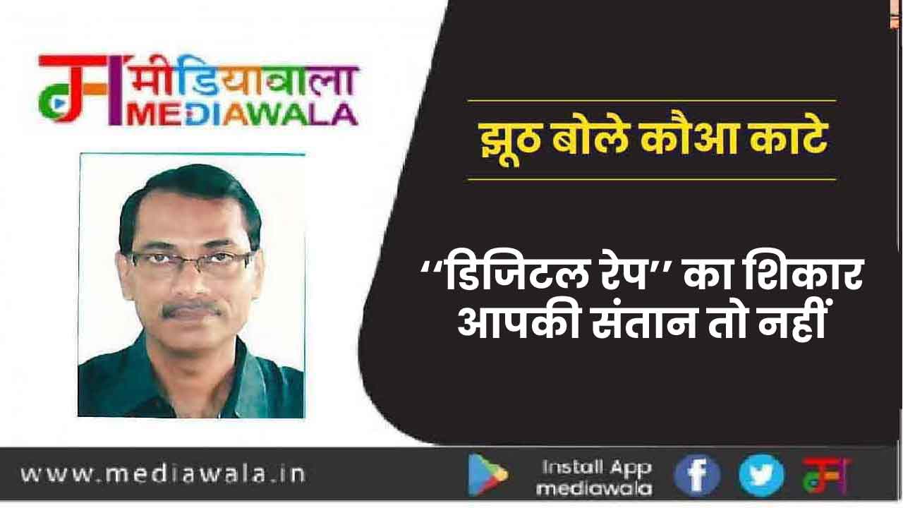 Jhuth Bole Kauva Kaate! ‘‘डिजिटल रेप’’ का शिकार आपकी संतान तो नहीं ...